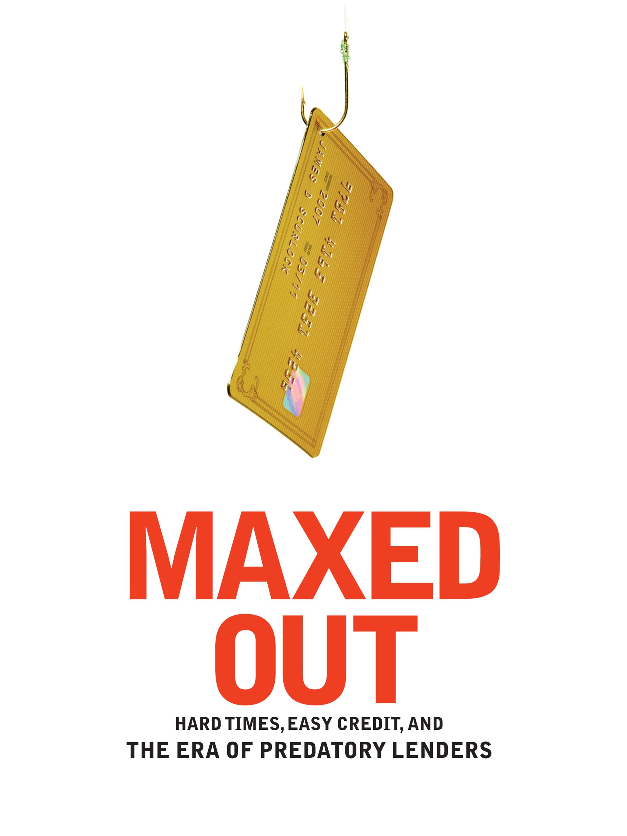Maxed Out: Hard Times, Easy Credit and the Era of Predatory Lenders ...