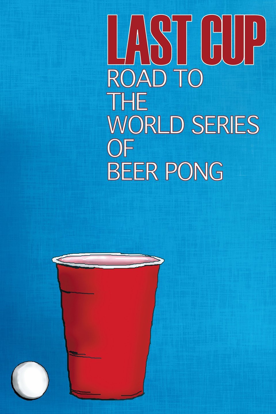 Last Cup: Road to the World Series of Beer Pong - Rotten Tomatoes